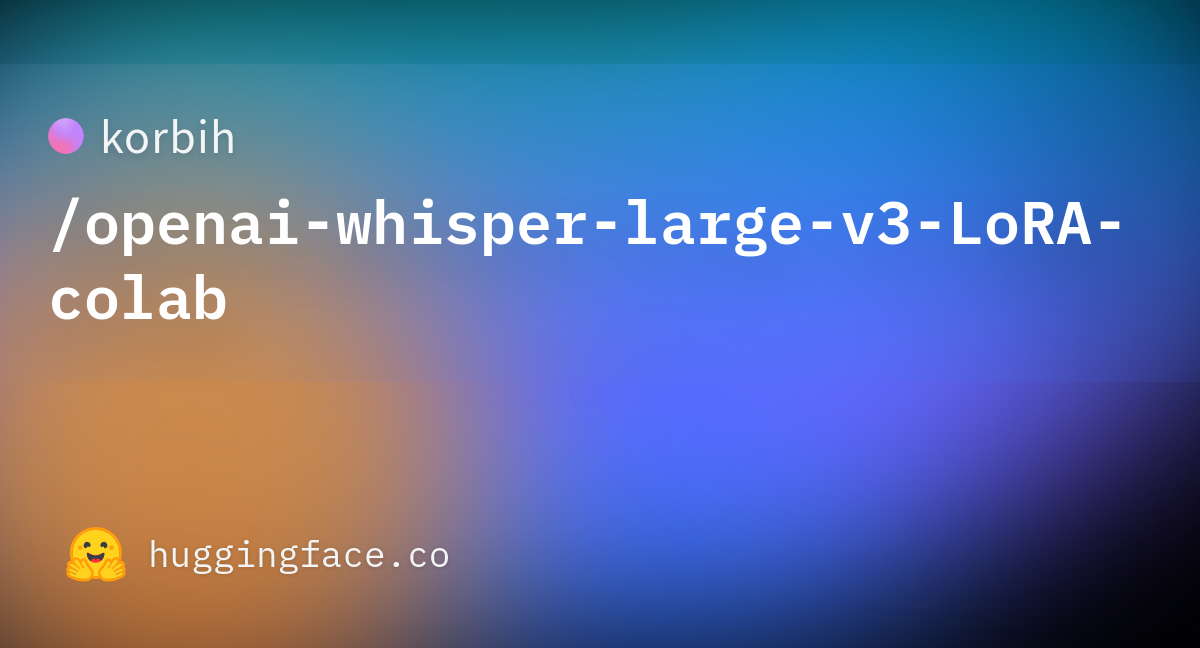 korbih/openai-whisper-large-v3-LoRA-colab · Hugging Face korbih/openai-whisper-large-v3-LoRA-colab · Hugging Face