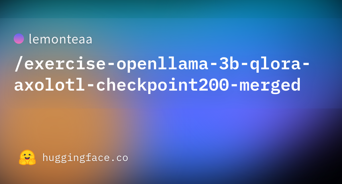 lemonteaa/exercise-openllama-3b-qlora-axolotl-checkpoint200-merged ... lemonteaa/exercise-openllama-3b-qlora-axolotl-checkpoint200-merged ...