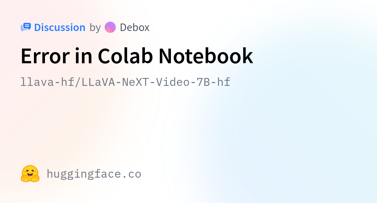 llava-hf/LLaVA-NeXT-Video-7B-hf · Error in Colab Notebook llava-hf/LLaVA-NeXT-Video-7B-hf · Error in Colab Notebook