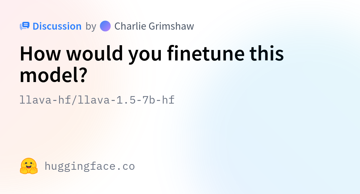 llava-hf/llava-1.5-7b-hf · How would you finetune this model? llava-hf/llava-1.5-7b-hf · How would you finetune this model?