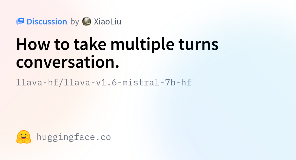 llava-hf/llava-v1.6-mistral-7b-hf · How to take multiple turns ... llava-hf/llava-v1.6-mistral-7b-hf · How to take multiple turns ...