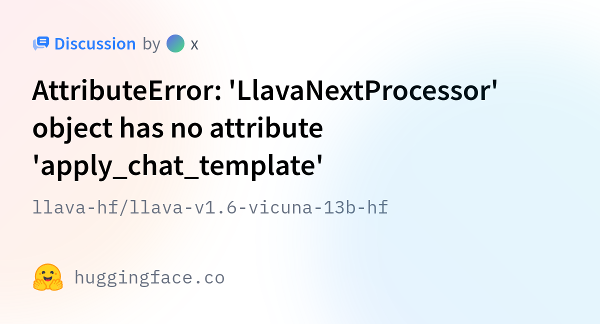 llava-hf/llava-v1.6-vicuna-13b-hf · AttributeError: 'LlavaNextProcessor ... llava-hf/llava-v1.6-vicuna-13b-hf · AttributeError: 'LlavaNextProcessor ...