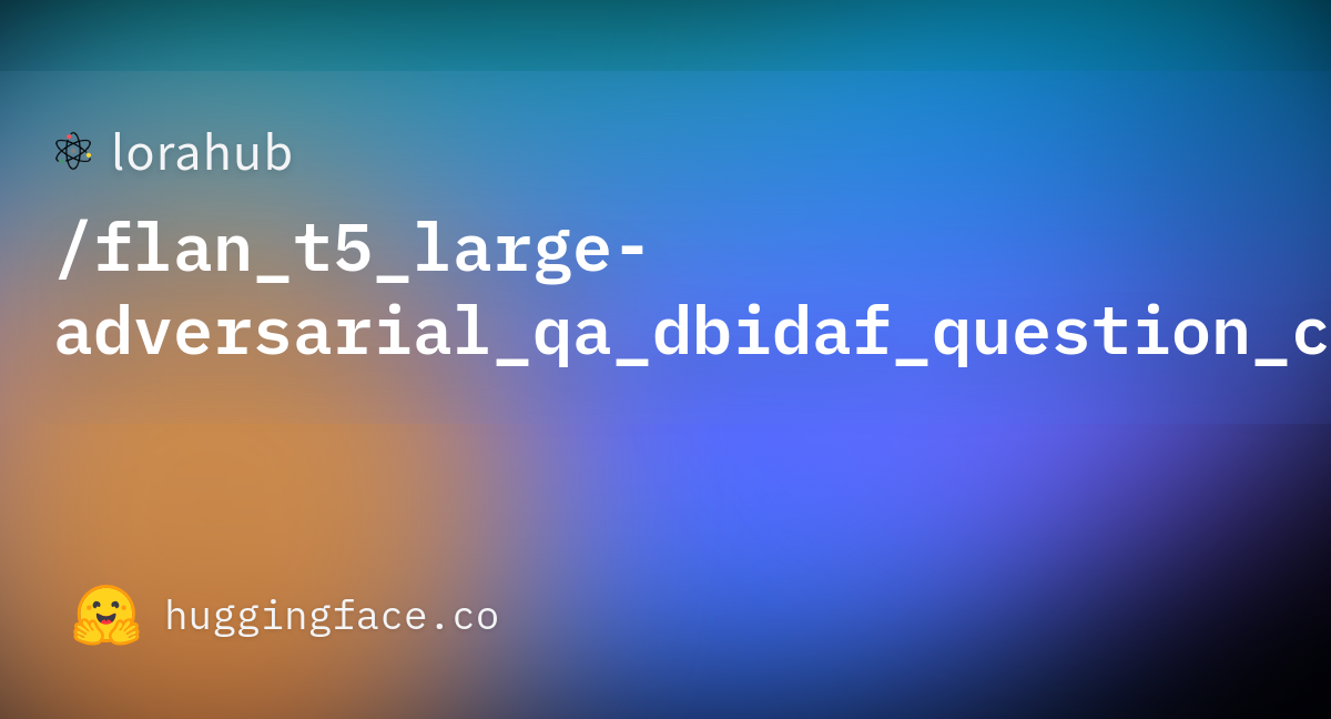 lorahub/flan_t5_large-adversarial_qa_dbidaf_question_context_answer ... lorahub/flan_t5_large-adversarial_qa_dbidaf_question_context_answer ...