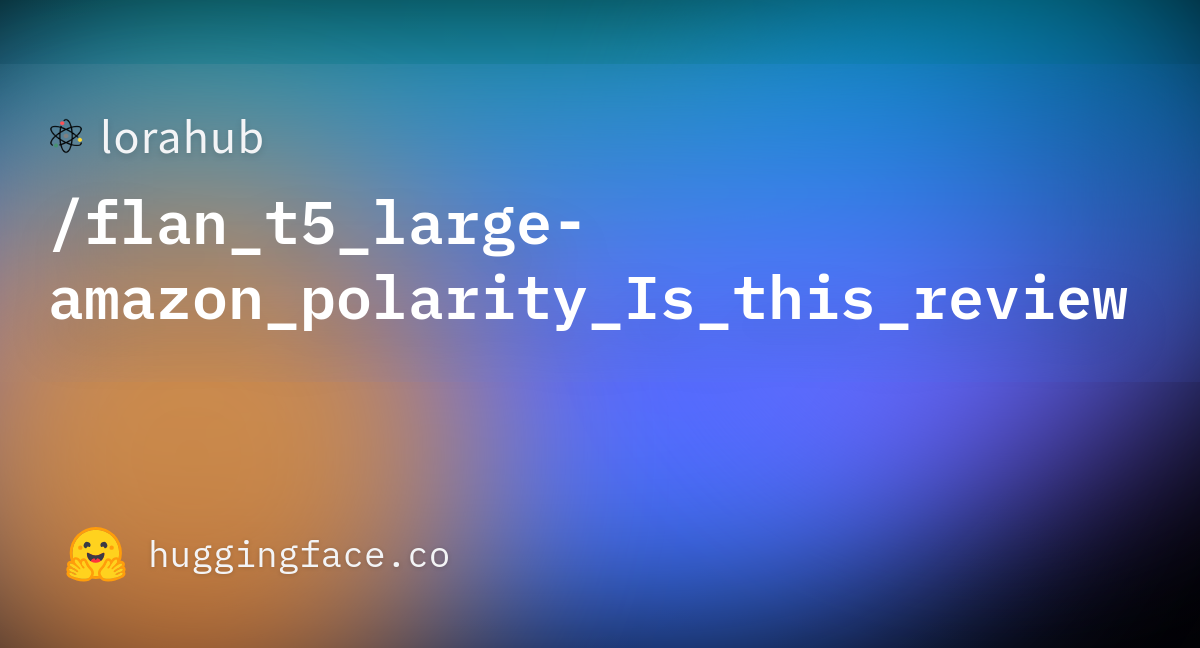lorahub/flan_t5_large-amazon_polarity_Is_this_review · Hugging Face lorahub/flan_t5_large-amazon_polarity_Is_this_review · Hugging Face