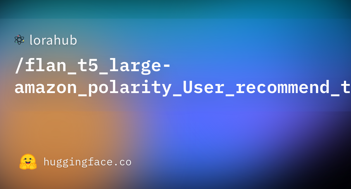 lorahub/flan_t5_large-amazon_polarity_User_recommend_this_product ... lorahub/flan_t5_large-amazon_polarity_User_recommend_this_product ...