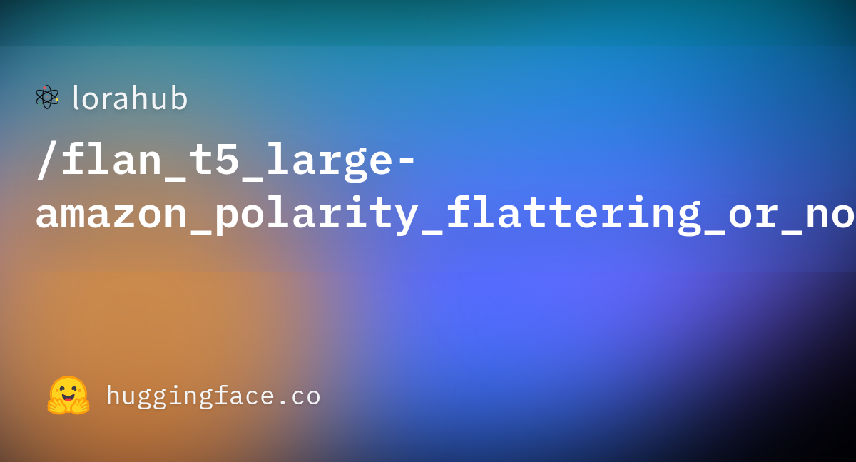 lorahub/flan_t5_large-amazon_polarity_flattering_or_not · Hugging Face lorahub/flan_t5_large-amazon_polarity_flattering_or_not · Hugging Face