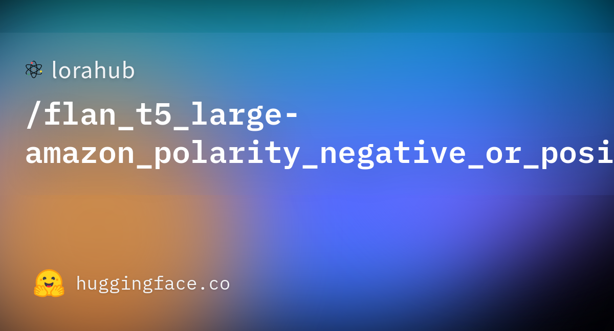 lorahub/flan_t5_large-amazon_polarity_negative_or_positive_tone ... lorahub/flan_t5_large-amazon_polarity_negative_or_positive_tone ...