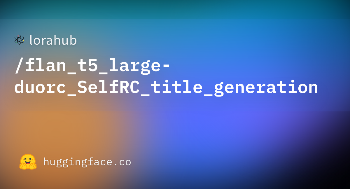 lorahub/flan_t5_large-duorc_SelfRC_title_generation · Hugging Face lorahub/flan_t5_large-duorc_SelfRC_title_generation · Hugging Face