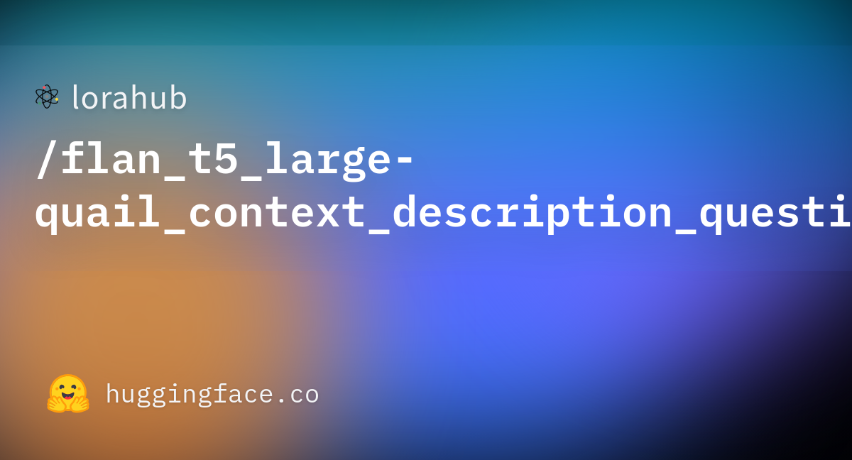 lorahub/flan_t5_large-quail_context_description_question_answer_id ... lorahub/flan_t5_large-quail_context_description_question_answer_id ...