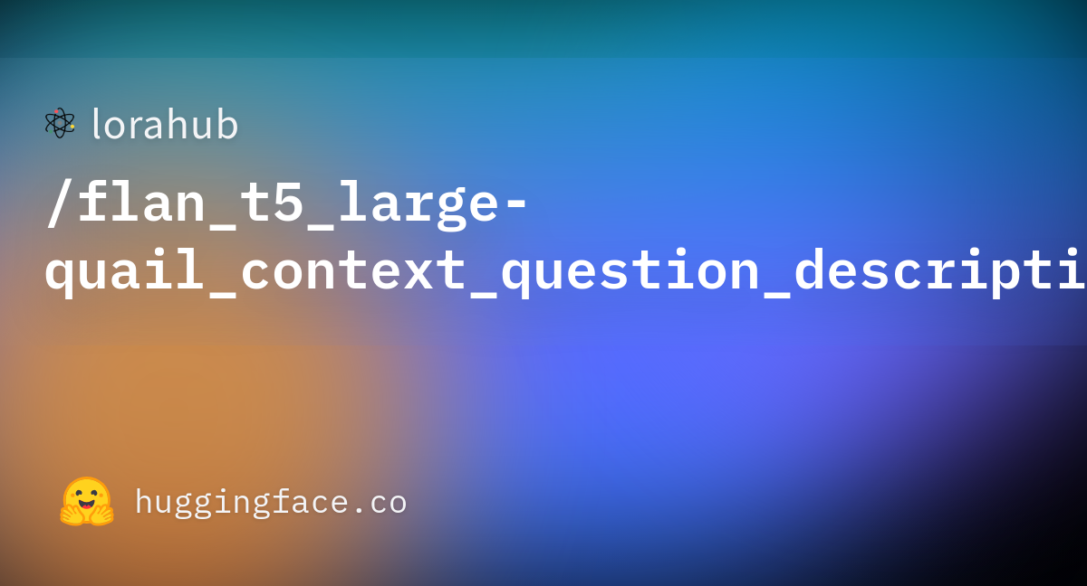 lorahub/flan_t5_large-quail_context_question_description_answer_text ... lorahub/flan_t5_large-quail_context_question_description_answer_text ...