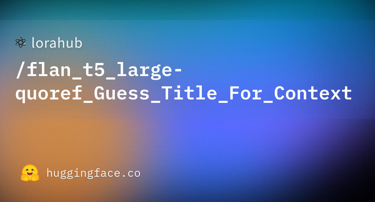 lorahub/flan_t5_large-quoref_Guess_Title_For_Context · Hugging Face lorahub/flan_t5_large-quoref_Guess_Title_For_Context · Hugging Face