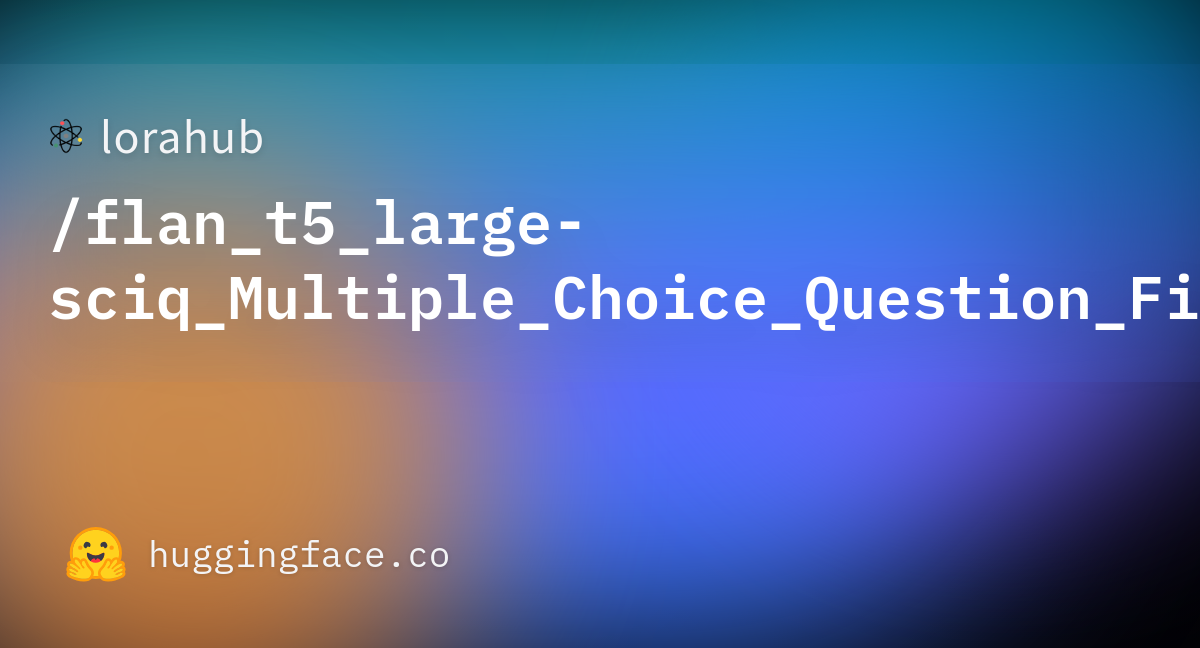 lorahub/flan_t5_large-sciq_Multiple_Choice_Question_First · Hugging Face lorahub/flan_t5_large-sciq_Multiple_Choice_Question_First · Hugging Face