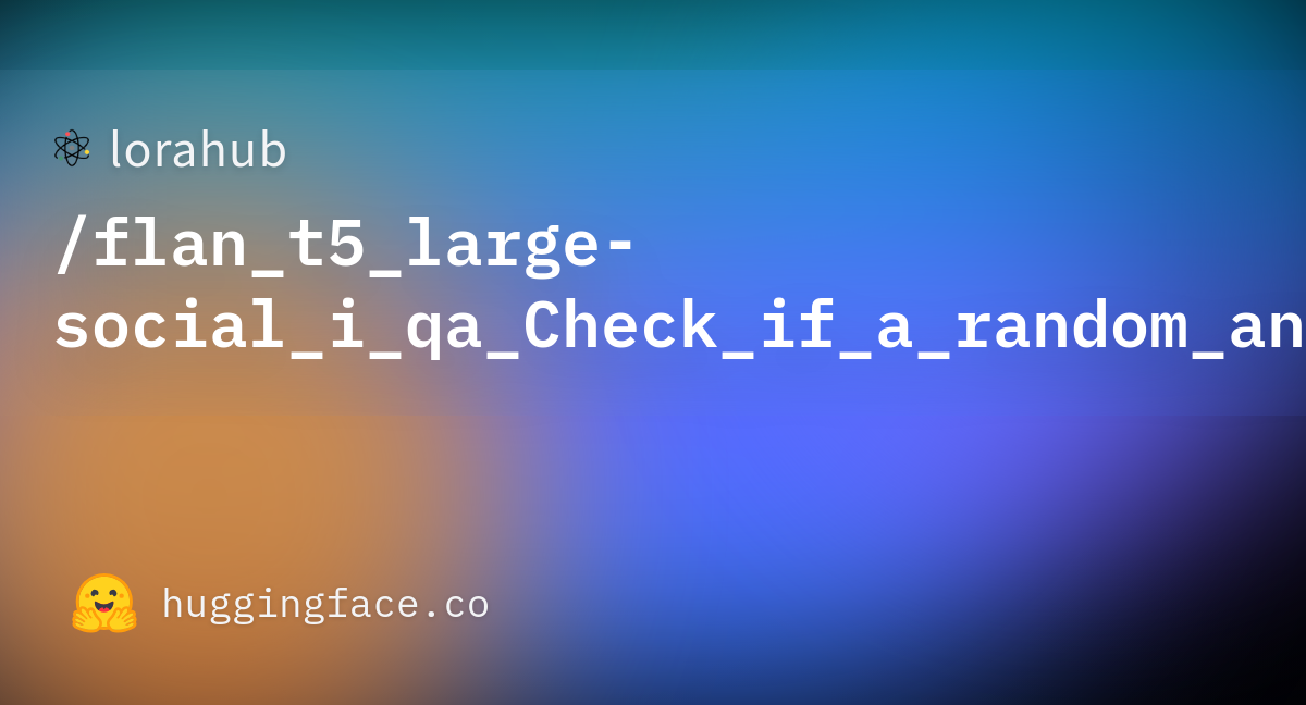 lorahub/flan_t5_large-social_i_qa_Check_if_a_random_answer_is_valid_or ... lorahub/flan_t5_large-social_i_qa_Check_if_a_random_answer_is_valid_or ...