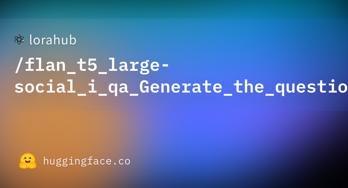 lorahub/flan_t5_large-social_i_qa_Generate_the_question_from_the_answer ... lorahub/flan_t5_large-social_i_qa_Generate_the_question_from_the_answer ...