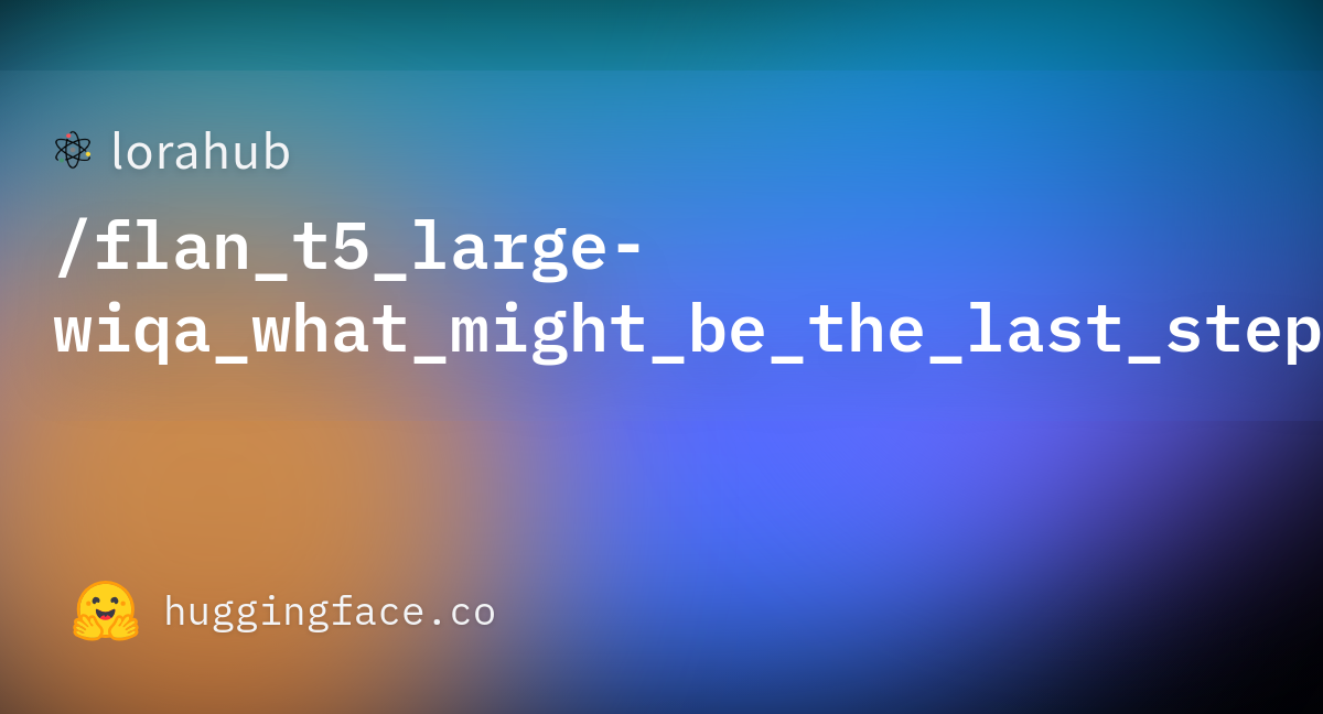 lorahub/flan_t5_large-wiqa_what_might_be_the_last_step_of_the_process ... lorahub/flan_t5_large-wiqa_what_might_be_the_last_step_of_the_process ...