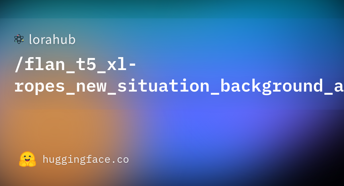 lorahub/flan_t5_xl-ropes_new_situation_background_answer at main lorahub/flan_t5_xl-ropes_new_situation_background_answer at main