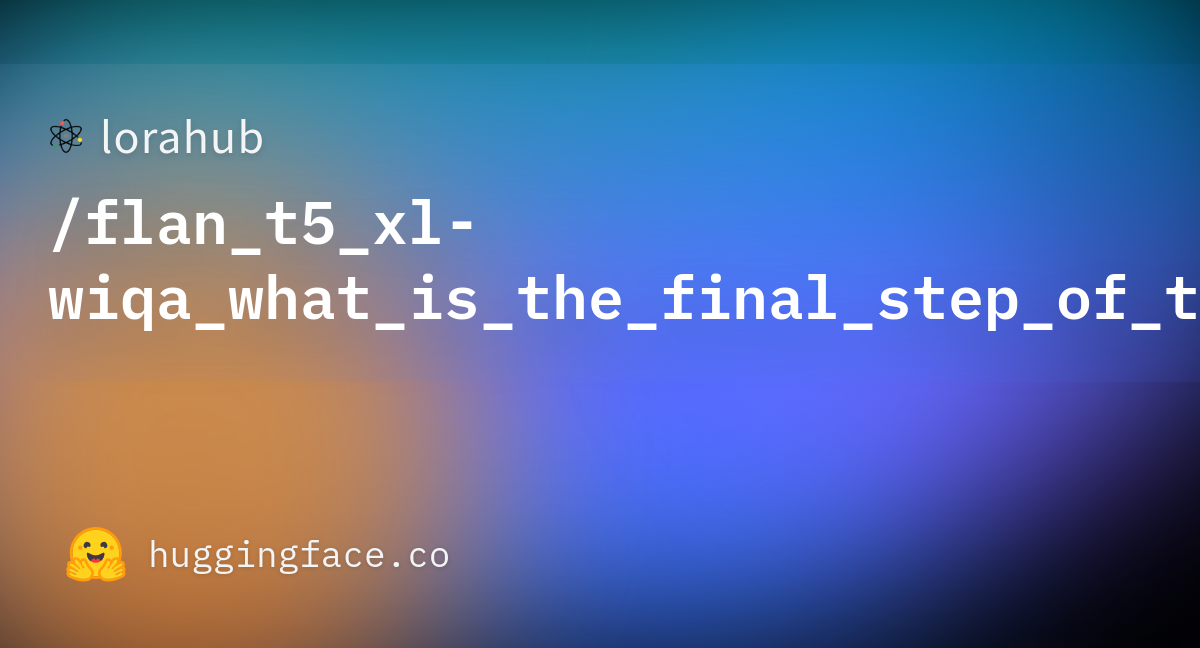 lorahub/flan_t5_xl-wiqa_what_is_the_final_step_of_the_following_process ... lorahub/flan_t5_xl-wiqa_what_is_the_final_step_of_the_following_process ...