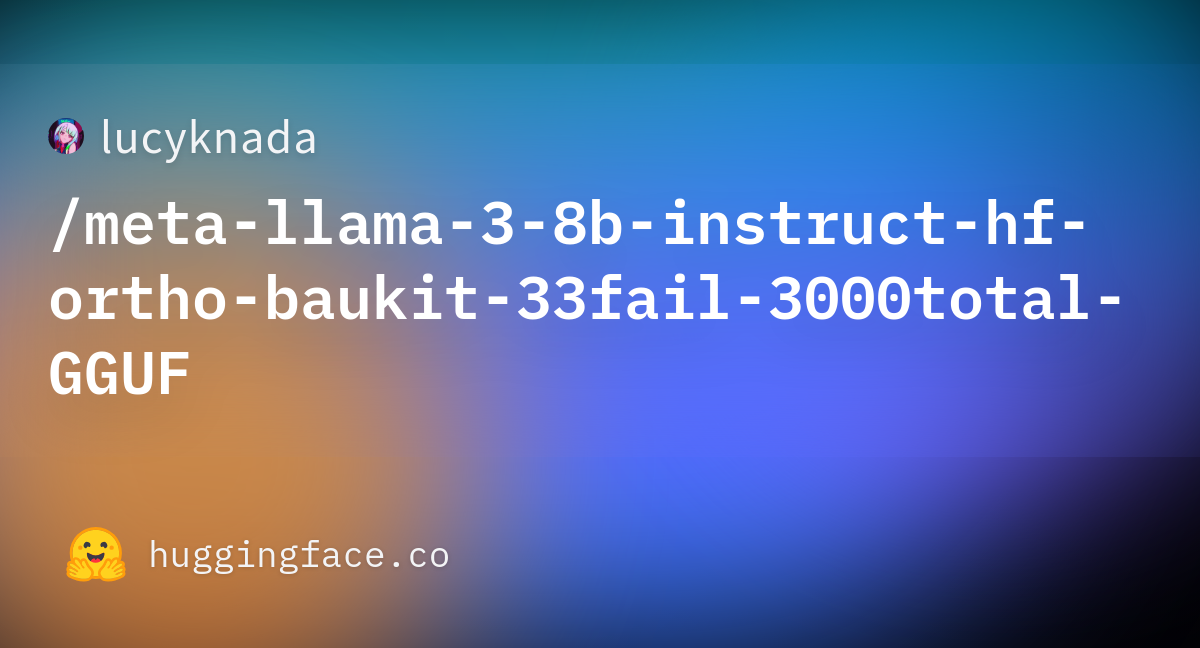 lucyknada/meta-llama-3-8b-instruct-hf-ortho-baukit-33fail-3000total ... lucyknada/meta-llama-3-8b-instruct-hf-ortho-baukit-33fail-3000total ...