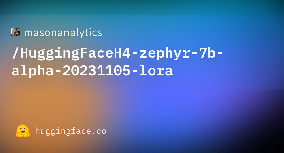 masonanalytics/HuggingFaceH4-zephyr-7b-alpha-20231105-lora · Hugging Face masonanalytics/HuggingFaceH4-zephyr-7b-alpha-20231105-lora · Hugging Face