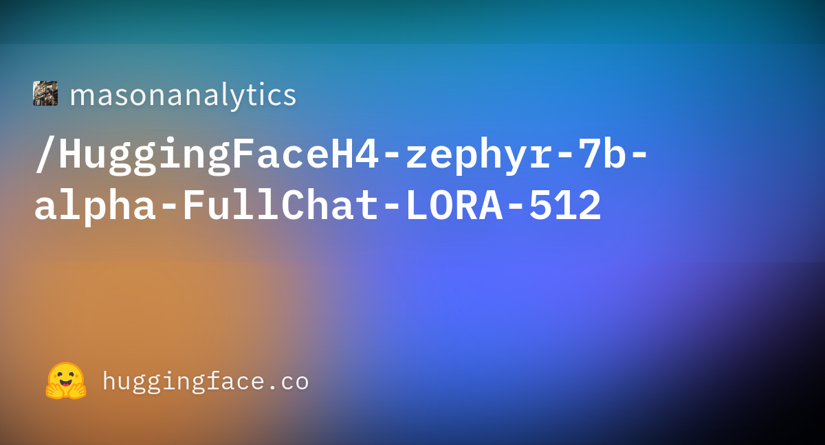 masonanalytics/HuggingFaceH4-zephyr-7b-alpha-FullChat-LORA-512 at main masonanalytics/HuggingFaceH4-zephyr-7b-alpha-FullChat-LORA-512 at main