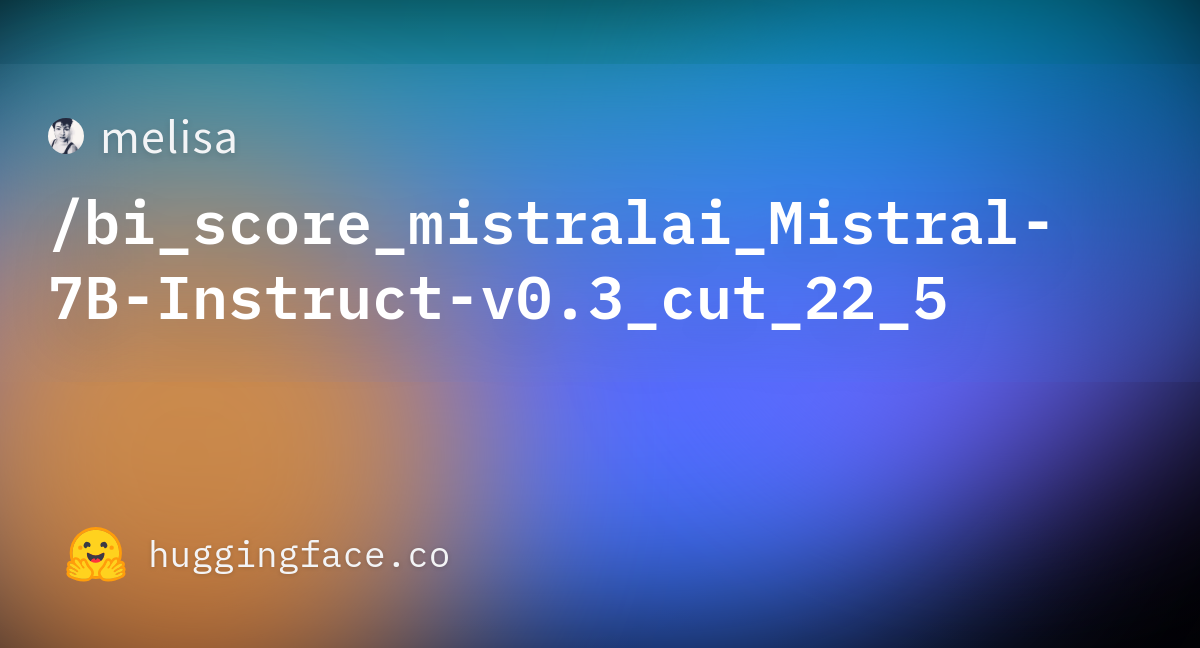 melisa/bi_score_mistralai_Mistral-7B-Instruct-v0.3_cut_22_5 · Hugging Face melisa/bi_score_mistralai_Mistral-7B-Instruct-v0.3_cut_22_5 · Hugging Face