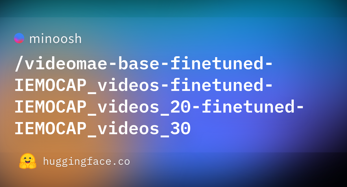 minoosh/videomae-base-finetuned-IEMOCAP_videos-finetuned-IEMOCAP_videos ... minoosh/videomae-base-finetuned-IEMOCAP_videos-finetuned-IEMOCAP_videos ...
