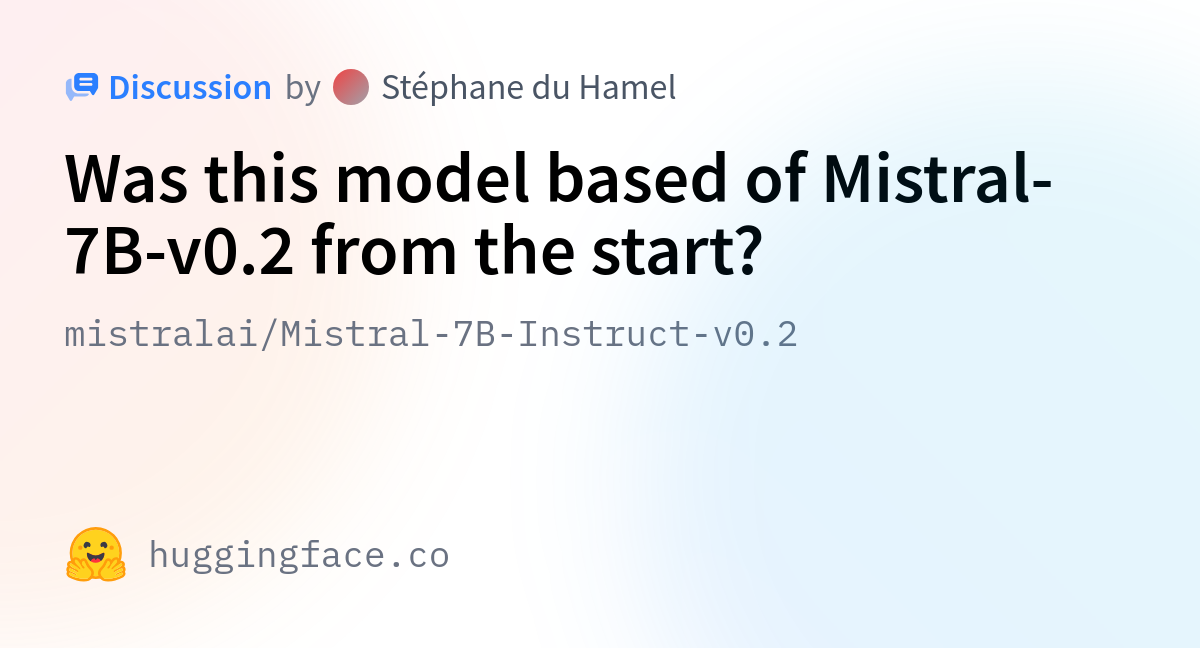 mistralai/Mistral-7B-Instruct-v0.2 · Was this model based of Mistral-7B ... mistralai/Mistral-7B-Instruct-v0.2 · Was this model based of Mistral-7B ...