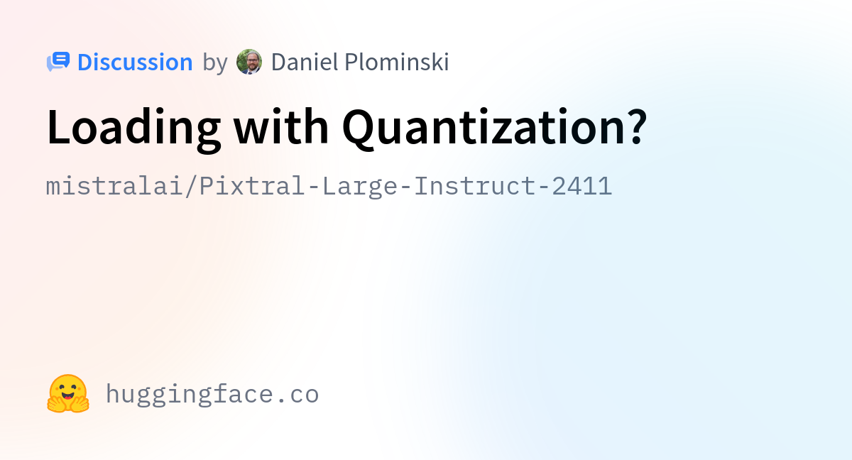 mistralai/Pixtral-Large-Instruct-2411 · Loading with Quantization? mistralai/Pixtral-Large-Instruct-2411 · Loading with Quantization?