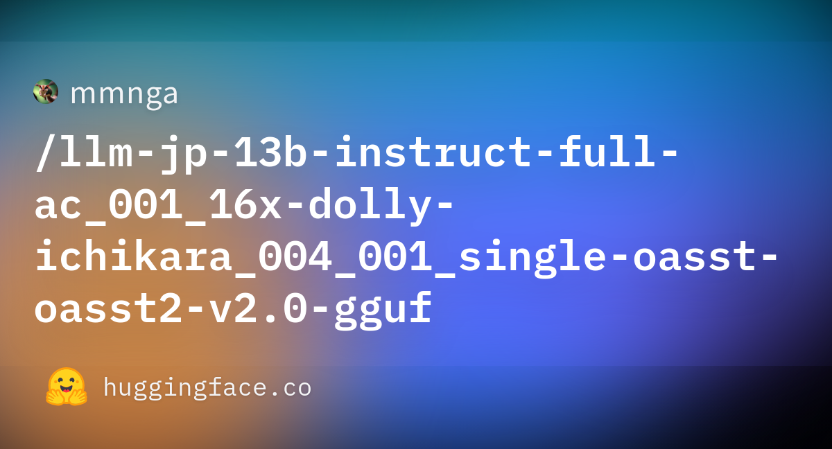 mmnga/llm-jp-13b-instruct-full-ac_001_16x-dolly-ichikara_004_001_single ... mmnga/llm-jp-13b-instruct-full-ac_001_16x-dolly-ichikara_004_001_single ...