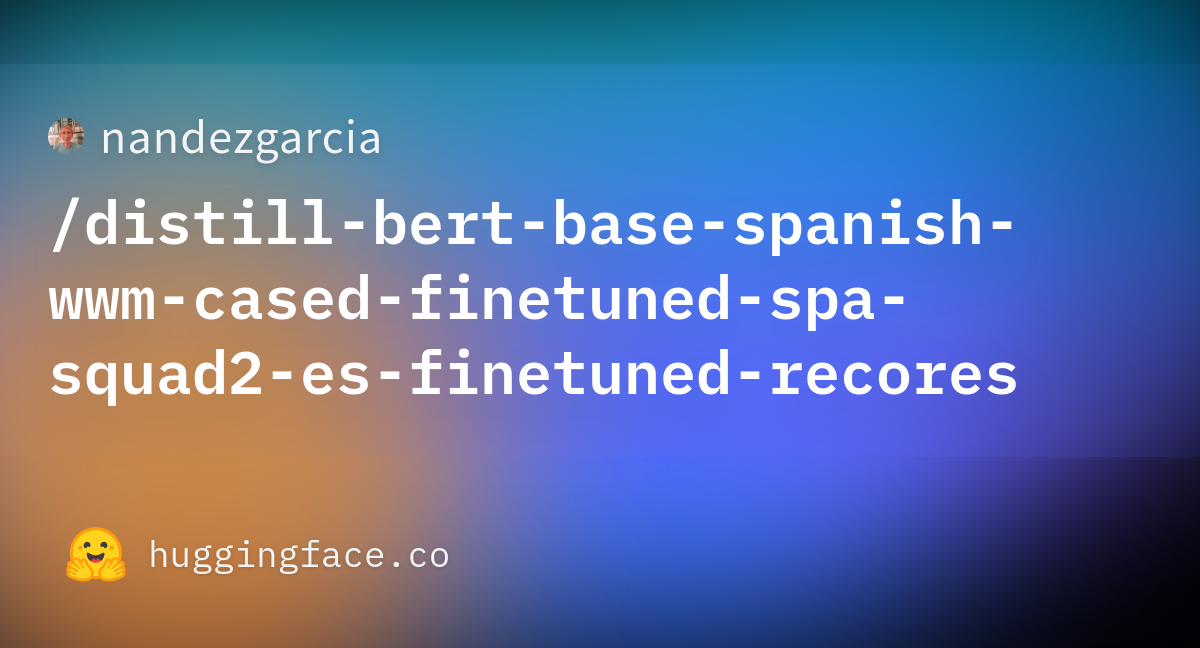 nandezgarcia/distill-bert-base-spanish-wwm-cased-finetuned-spa-squad2 ... nandezgarcia/distill-bert-base-spanish-wwm-cased-finetuned-spa-squad2 ...