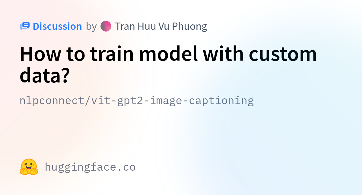 nlpconnect/vit-gpt2-image-captioning · How to train model with custom data? nlpconnect/vit-gpt2-image-captioning · How to train model with custom data?