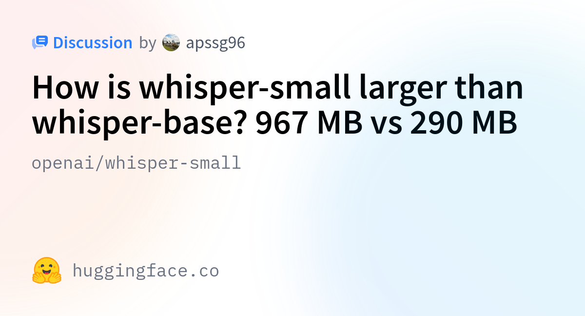 openai/whisper-small · How is whisper-small larger than whisper-base ... openai/whisper-small · How is whisper-small larger than whisper-base ...