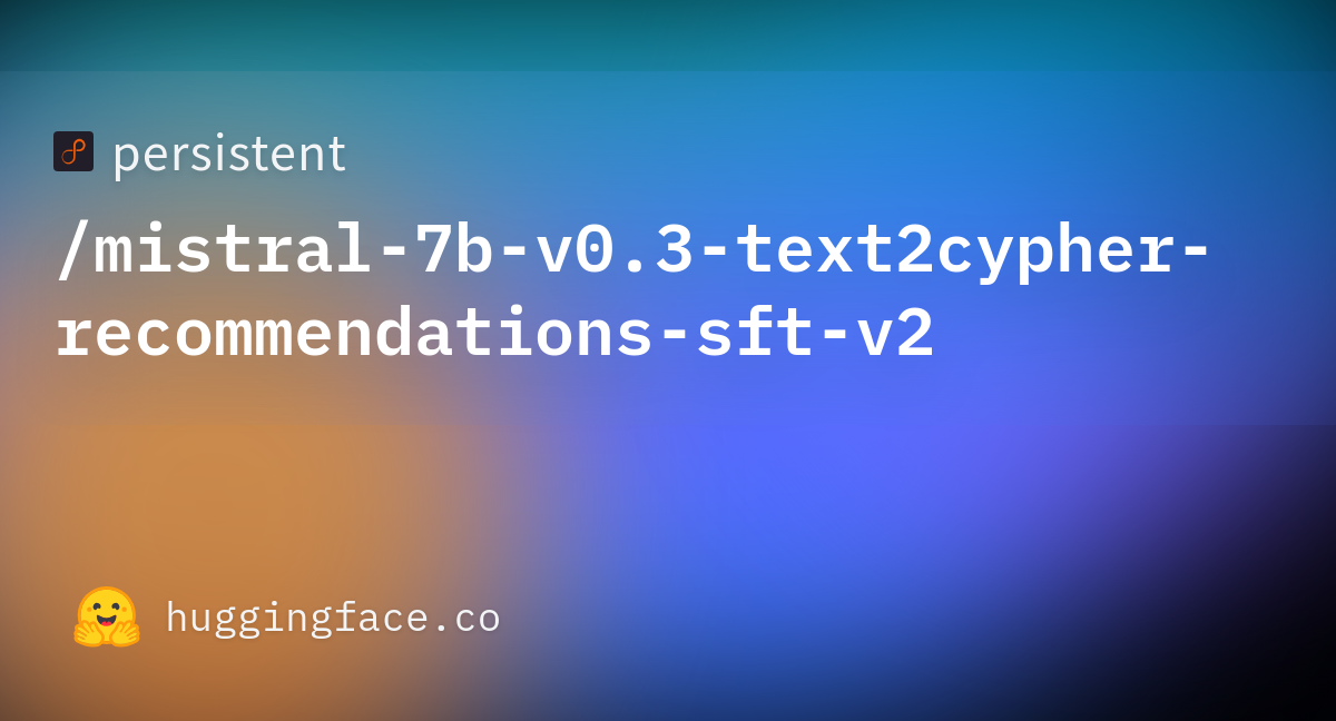 persistent/mistral-7b-v0.3-text2cypher-recommendations-sft-v2 · Hugging ... persistent/mistral-7b-v0.3-text2cypher-recommendations-sft-v2 · Hugging ...