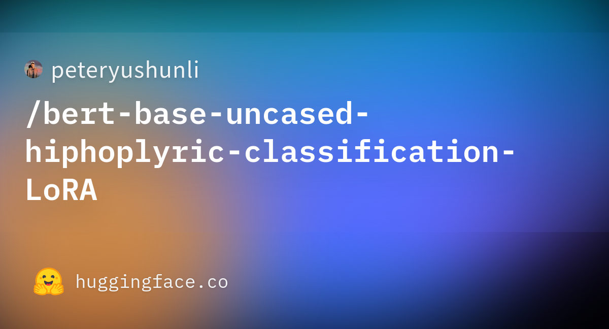peteryushunli/bert-base-uncased-hiphoplyric-classification-LoRA ... peteryushunli/bert-base-uncased-hiphoplyric-classification-LoRA ...