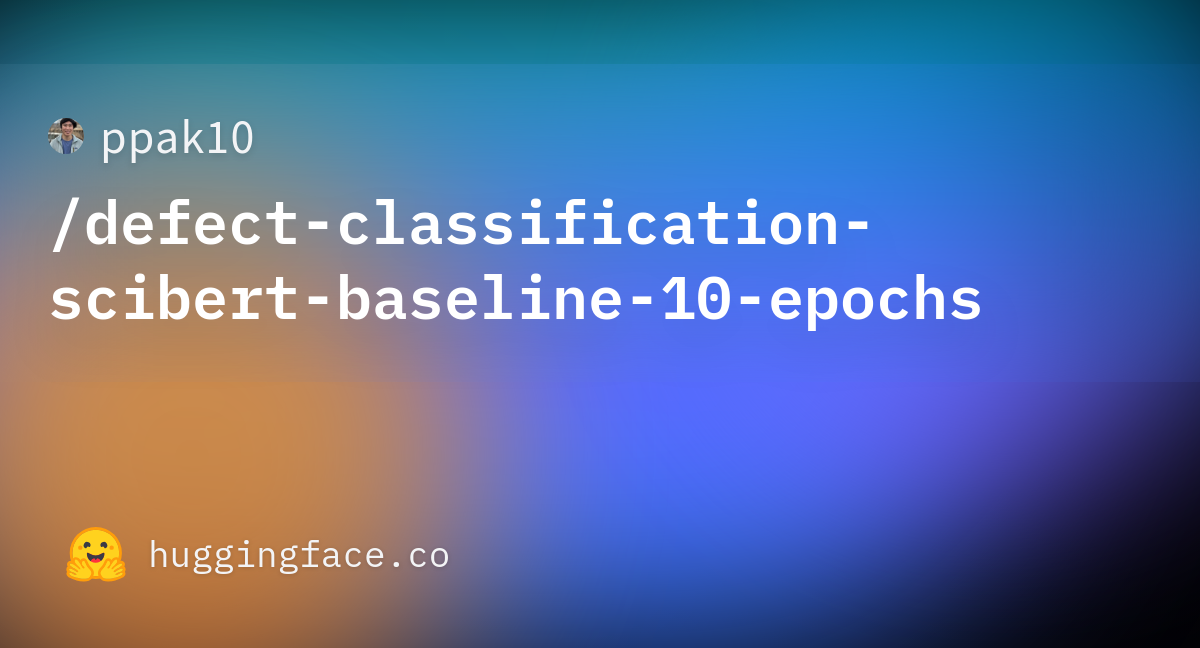 ppak10/defect-classification-scibert-baseline-10-epochs · Hugging Face ppak10/defect-classification-scibert-baseline-10-epochs · Hugging Face