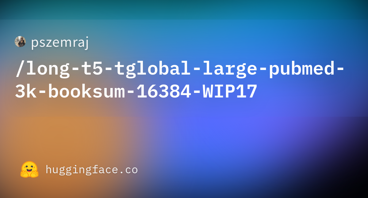 pszemraj/long-t5-tglobal-large-pubmed-3k-booksum-16384-WIP17 · Hugging Face pszemraj/long-t5-tglobal-large-pubmed-3k-booksum-16384-WIP17 · Hugging Face