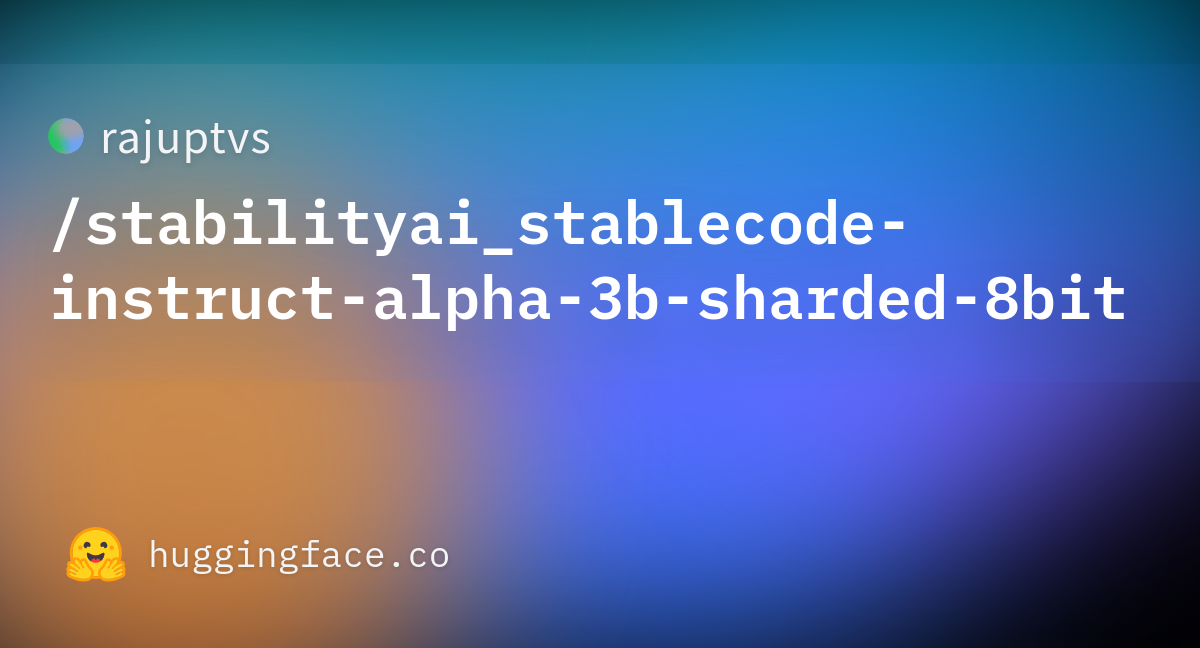 rajuptvs/stabilityai_stablecode-instruct-alpha-3b-sharded-8bit ... rajuptvs/stabilityai_stablecode-instruct-alpha-3b-sharded-8bit ...