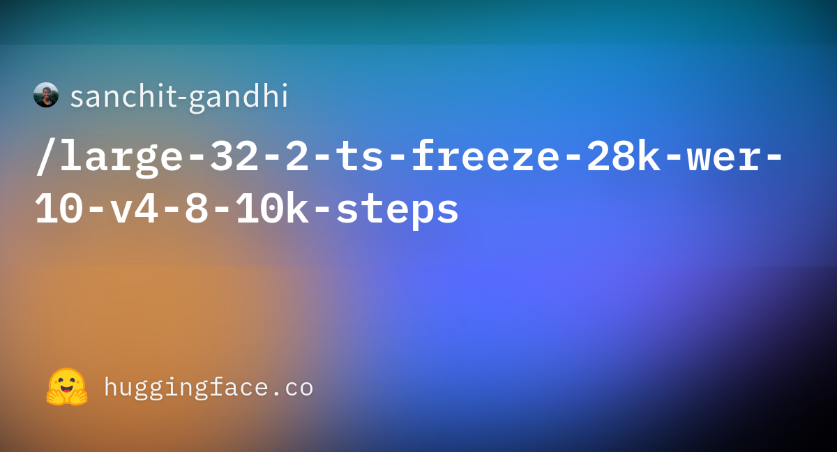Sanchit Gandhi Large 32 2 Ts Freeze 28k Wer 10 V4 8 10k Steps · Hugging