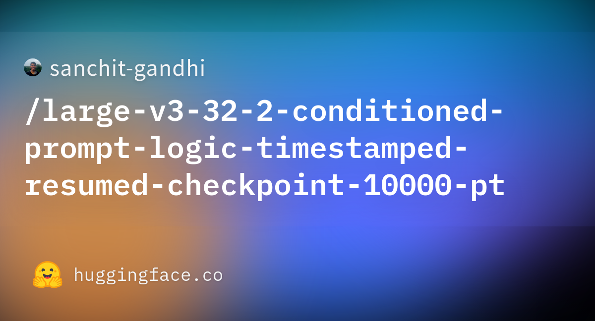 Sanchit Gandhilarge V3 32 2 Conditioned Prompt Logic Timestamped Resumed Checkpoint 10000 Pt