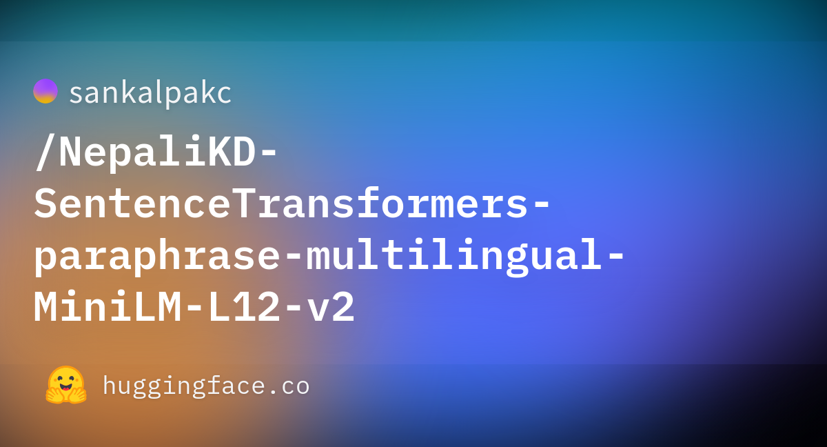 sankalpakc/NepaliKD-SentenceTransformers-paraphrase-multilingual-MiniLM ... sankalpakc/NepaliKD-SentenceTransformers-paraphrase-multilingual-MiniLM ...