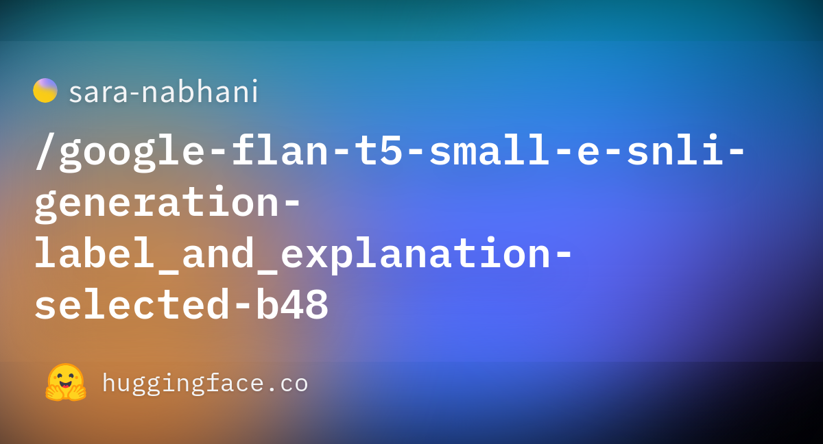 sara-nabhani/google-flan-t5-small-e-snli-generation-label_and ... sara-nabhani/google-flan-t5-small-e-snli-generation-label_and ...