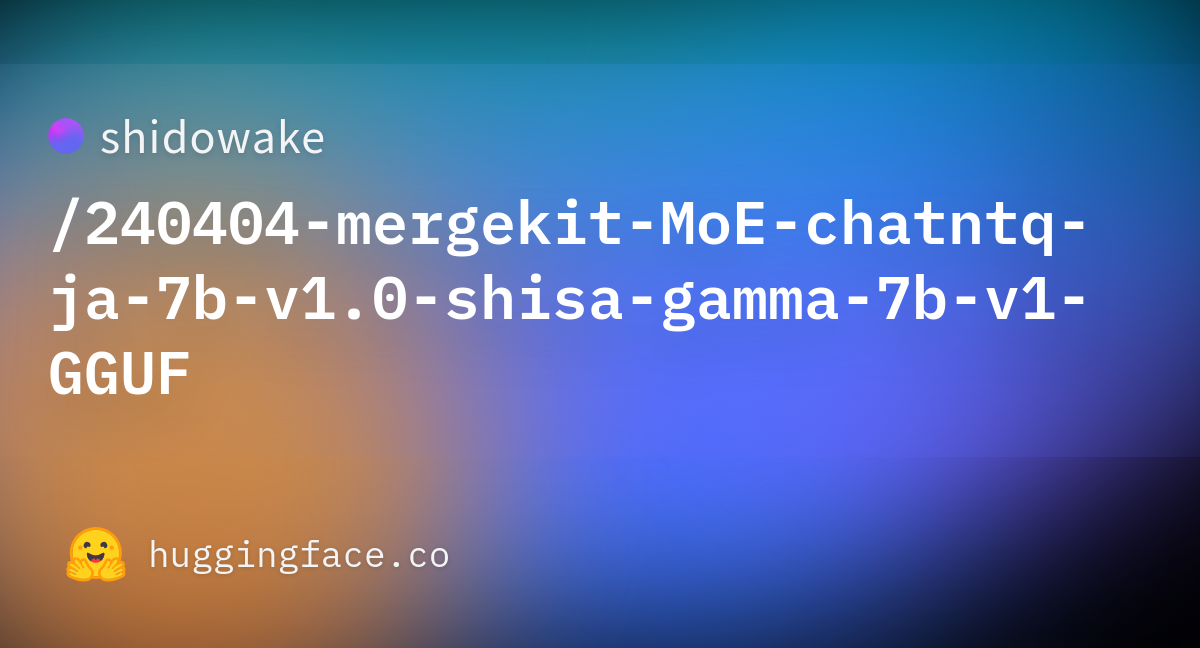 shidowake/240404-mergekit-MoE-chatntq-ja-7b-v1.0-shisa-gamma-7b-v1-GGUF ... shidowake/240404-mergekit-MoE-chatntq-ja-7b-v1.0-shisa-gamma-7b-v1-GGUF ...