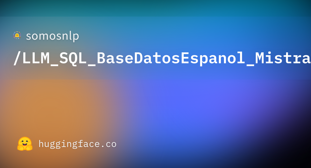 somosnlp/LLM_SQL_BaseDatosEspanol_Mistral · Hugging Face somosnlp/LLM_SQL_BaseDatosEspanol_Mistral · Hugging Face