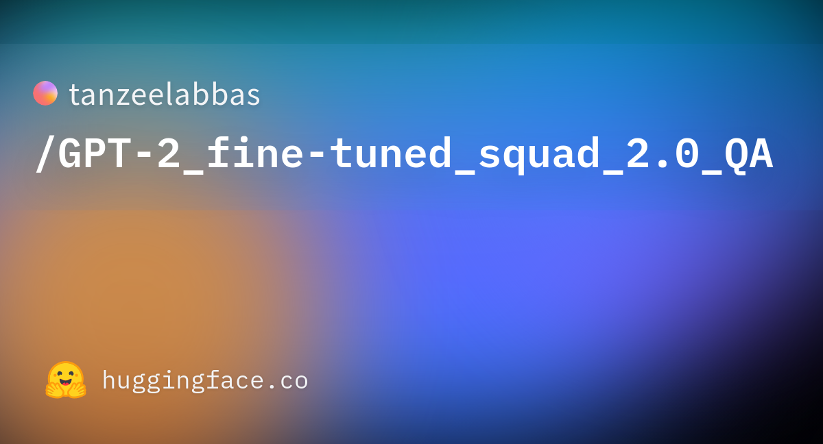 tanzeelabbas/GPT-2_fine-tuned_squad_2.0_QA · Hugging Face tanzeelabbas/GPT-2_fine-tuned_squad_2.0_QA · Hugging Face