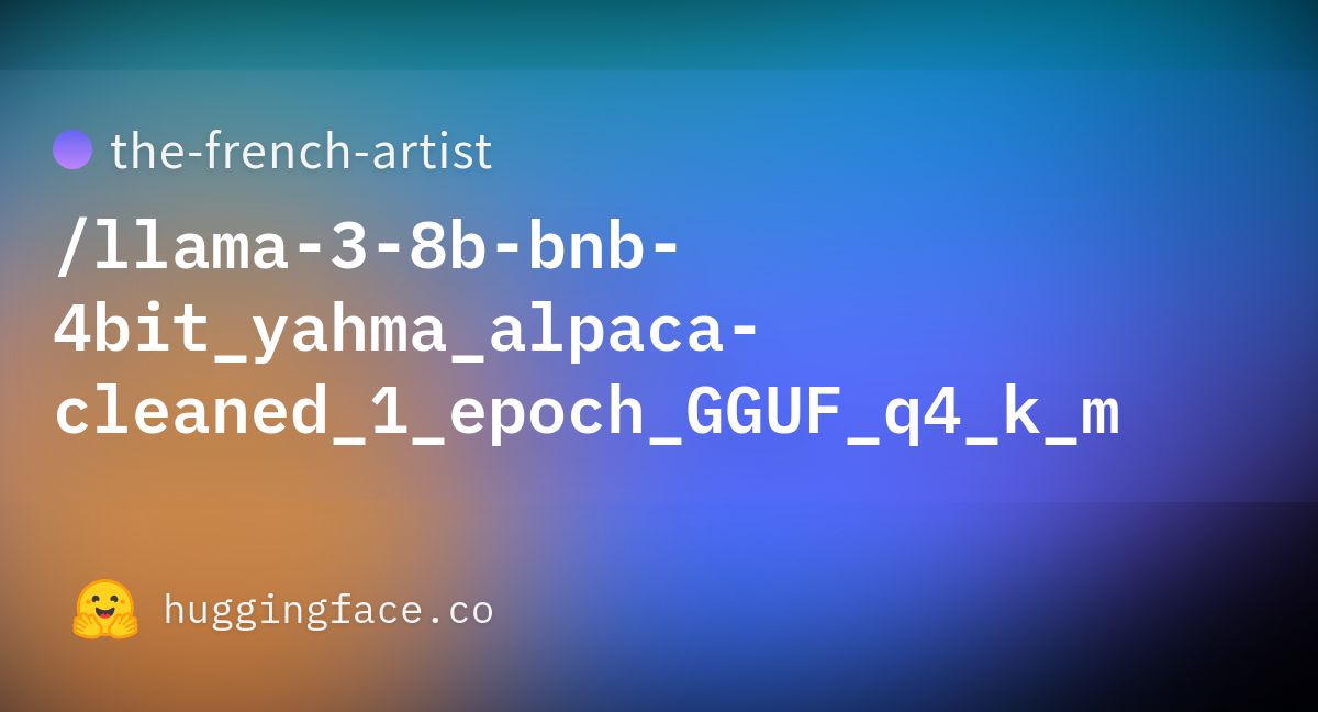 the-french-artist/llama-3-8b-bnb-4bit_yahma_alpaca-cleaned_1_epoch_GGUF ... the-french-artist/llama-3-8b-bnb-4bit_yahma_alpaca-cleaned_1_epoch_GGUF ...