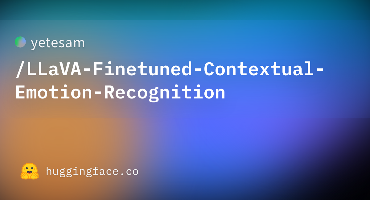 yetesam/LLaVA-Finetuned-Contextual-Emotion-Recognition · Hugging Face yetesam/LLaVA-Finetuned-Contextual-Emotion-Recognition · Hugging Face