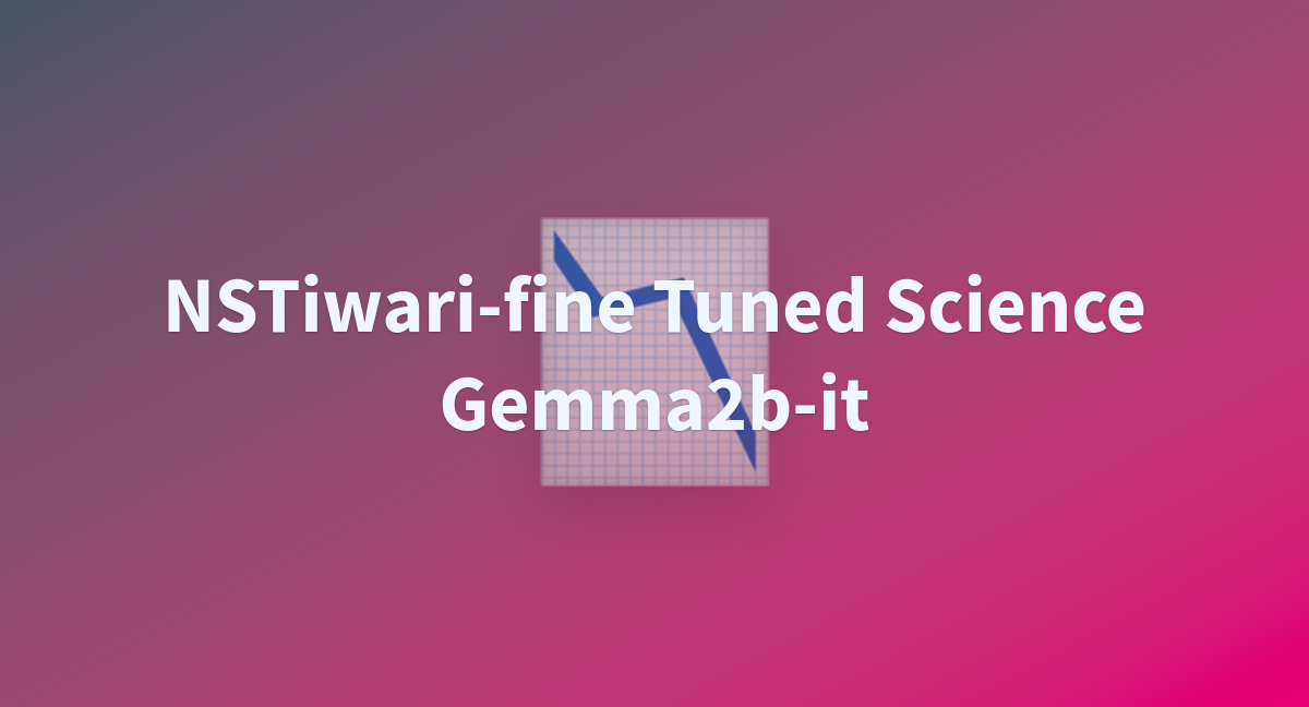 NSTiwari-fine Tuned Science Gemma2b-it - a Hugging Face Space by Aashi NSTiwari-fine Tuned Science Gemma2b-it - a Hugging Face Space by Aashi