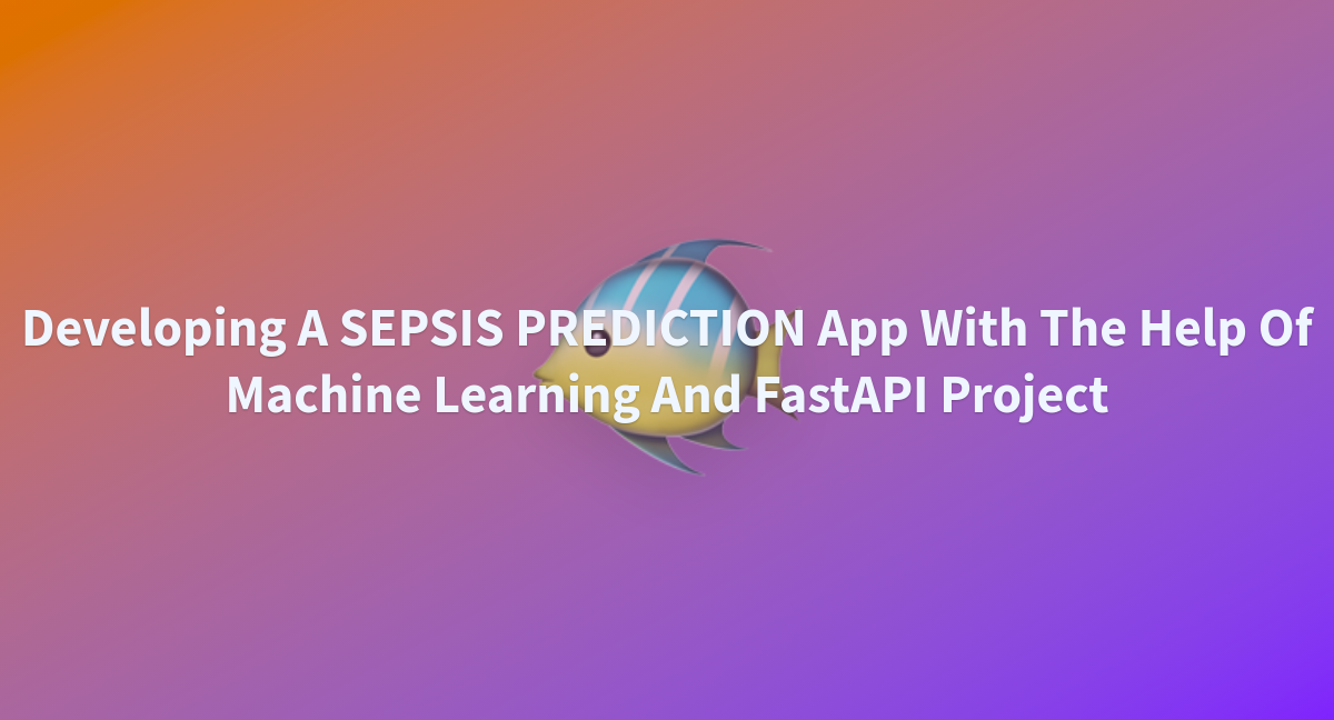 Developing A Sepsis Prediction App With The Help Of Machine Learning And Fastapi Project A