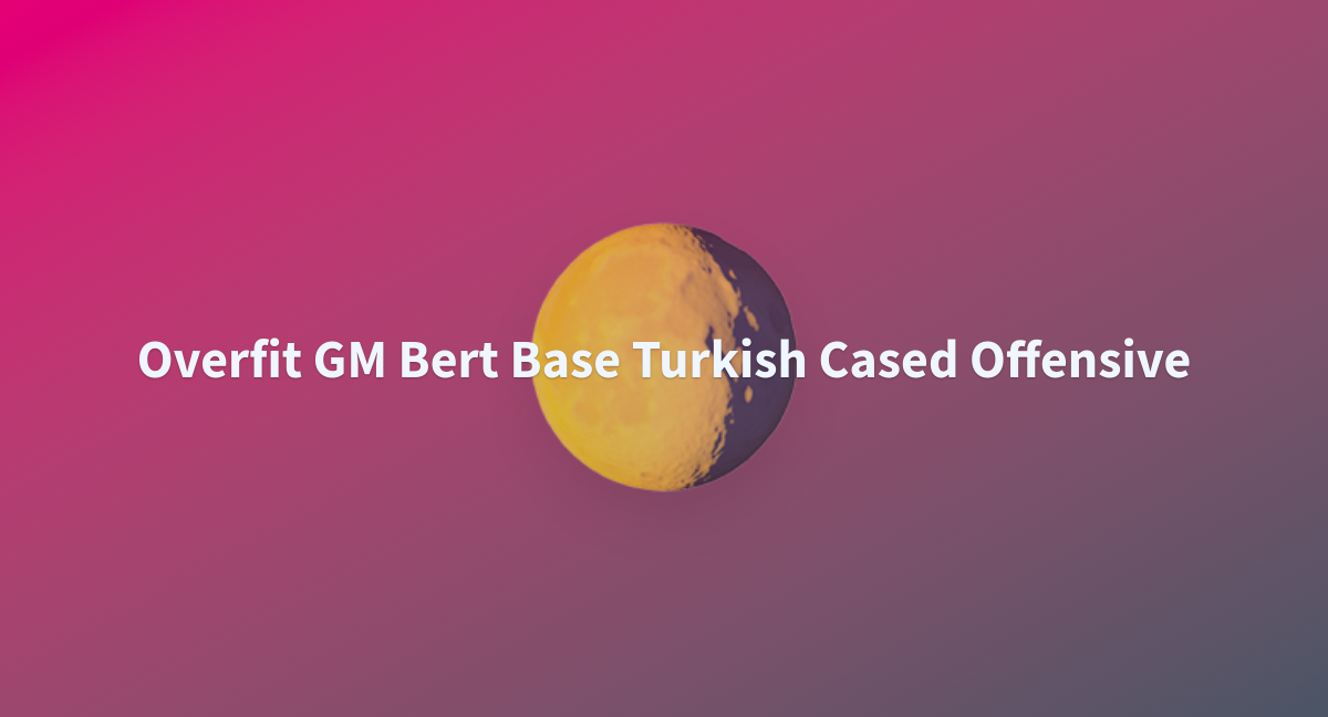 Overfit GM Bert Base Turkish Cased Offensive - a Hugging Face Space by ... Overfit GM Bert Base Turkish Cased Offensive - a Hugging Face Space by ...
