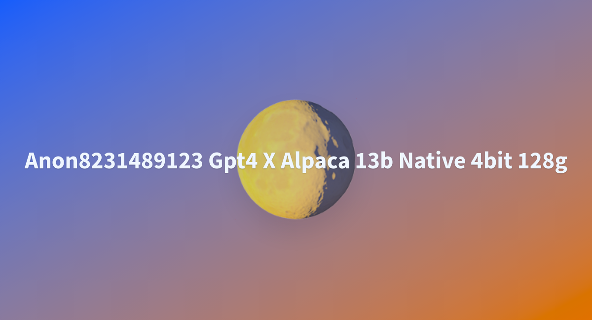 Anon8231489123 Gpt4 X Alpaca 13b Native 4bit 128g - a Hugging Face ... Anon8231489123 Gpt4 X Alpaca 13b Native 4bit 128g - a Hugging Face ...